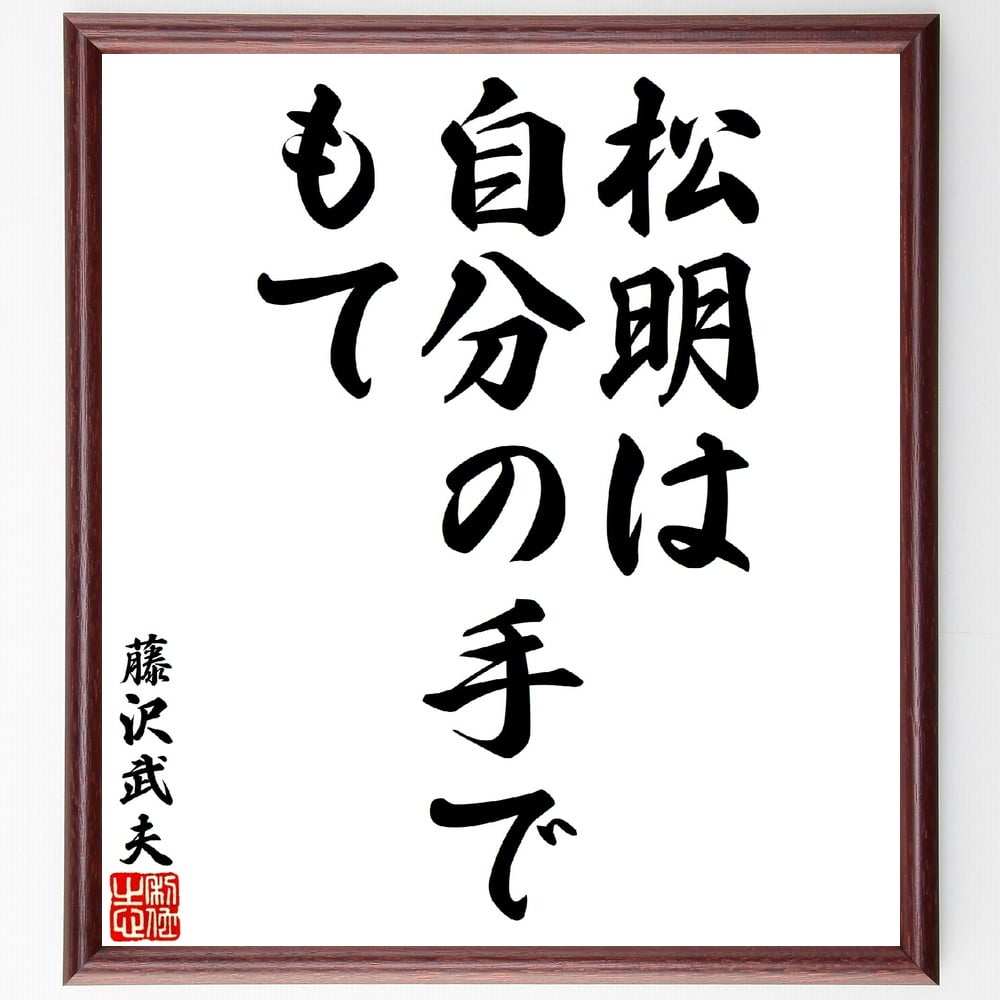 藤沢武夫の名言「松明は自分の手でもて」額付き書道色紙/受注後直筆(藤沢武夫 名言 偉人 座右の銘 壁掛け 贈り物 プレゼント 故事成語 諺 格言 有名人 人気 おすすめ) | Sizeee